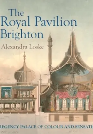 Alexandra Loske The Royal Pavilion Brighton: A Regency Palace of Colour ...